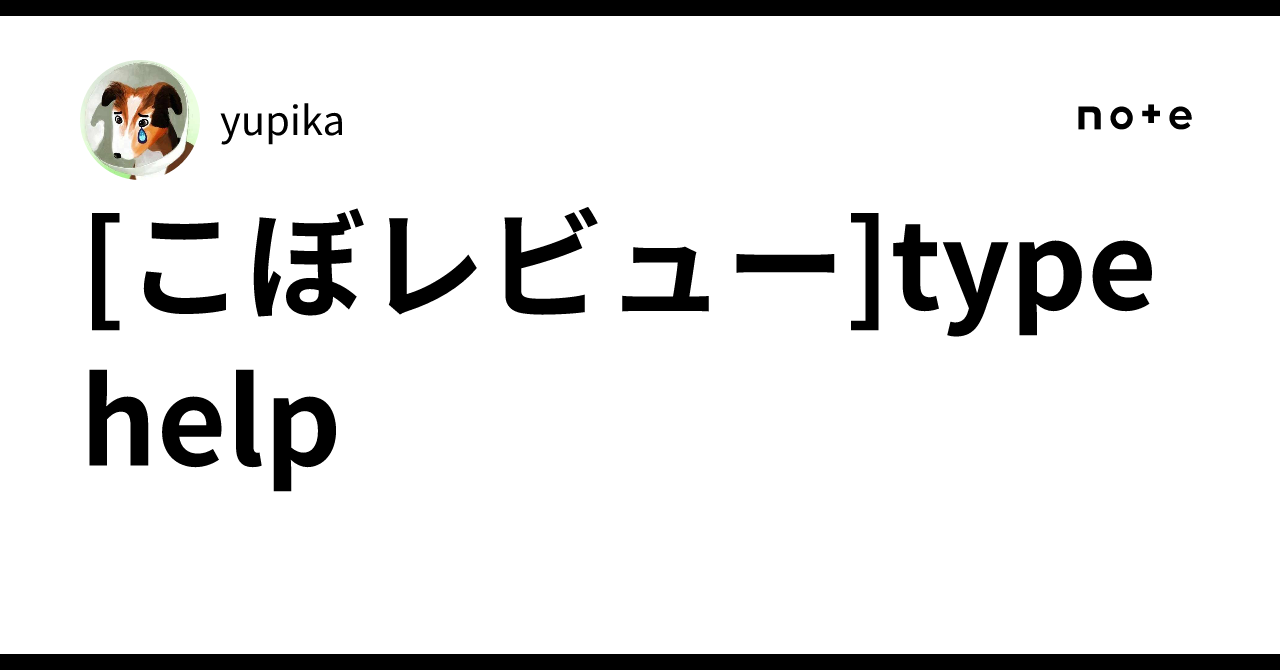 [こぼレビュー]type help｜yupika