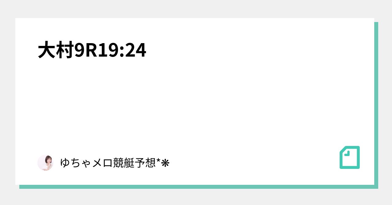 大村9R19:24｜ゆちゃメロ競艇予想* 🤍