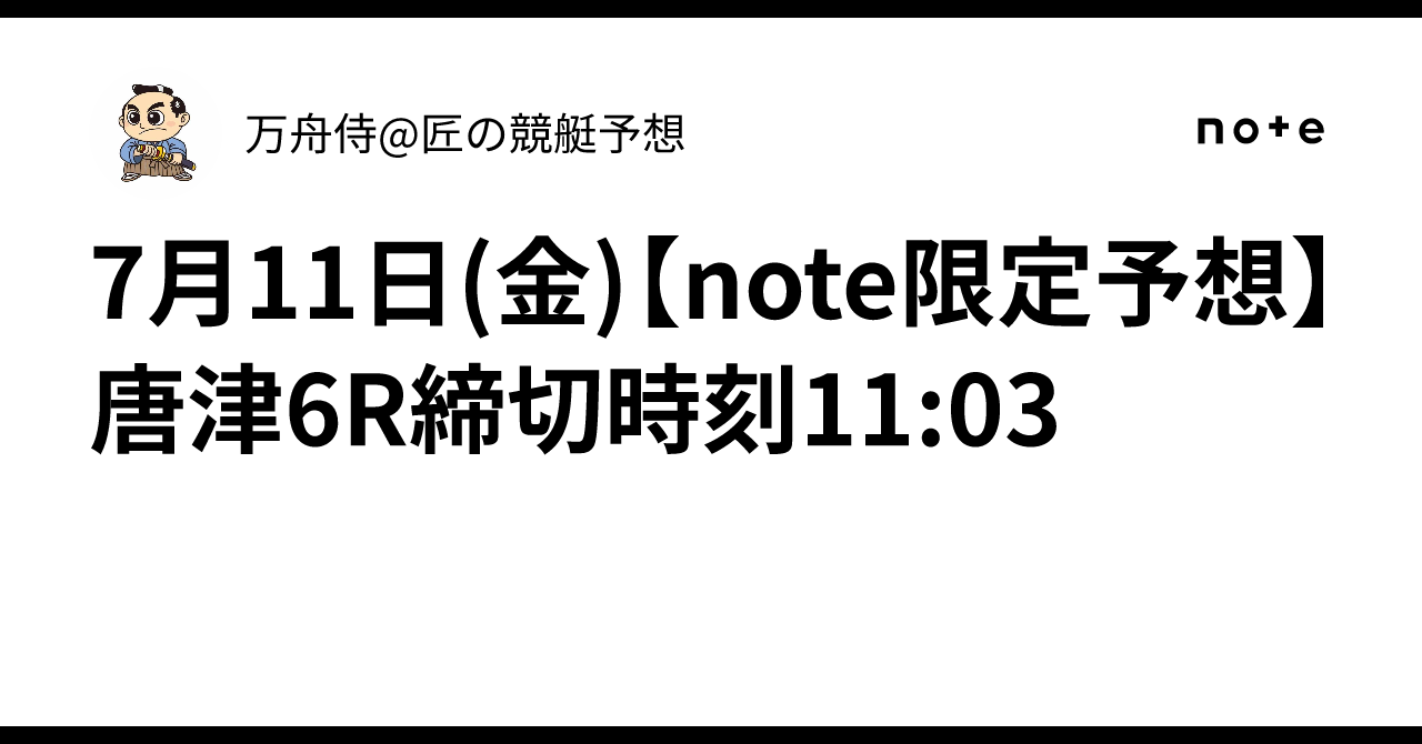 7月11日(金)【note限定予想】唐津6R締切時刻11:03｜万舟侍@匠の競艇予想