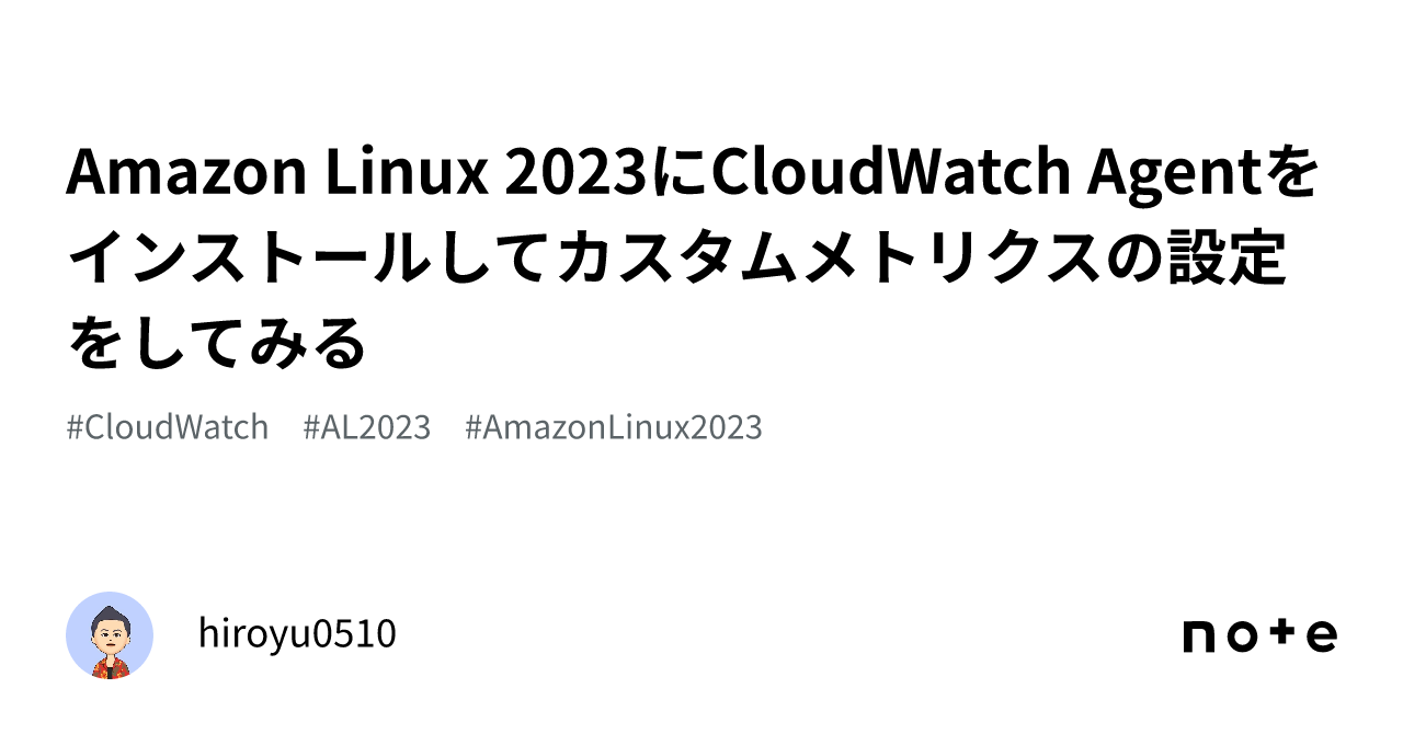 Amazon Linux 2023にCloudWatch Agentをインストールしてカスタムメトリクスの設定をしてみる｜hiroyu0510
