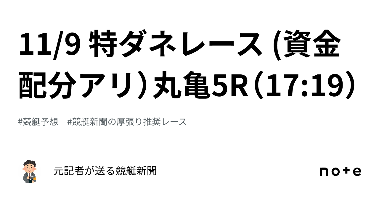 11/9 特ダネレース (資金配分アリ）丸亀5R（17:19）｜元記者が送る競艇新聞
