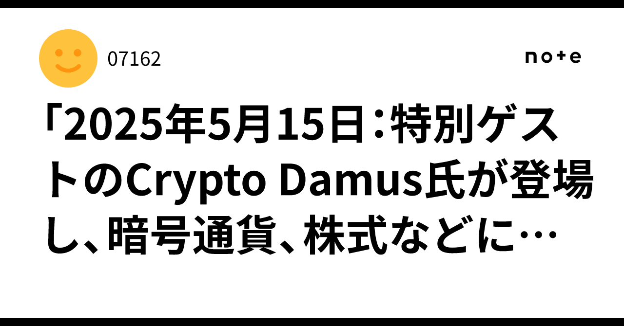 「2025年5月15日：特別ゲストのCrypto Damus氏が登場し、暗号通貨、株式などについて語ります！」｜07162