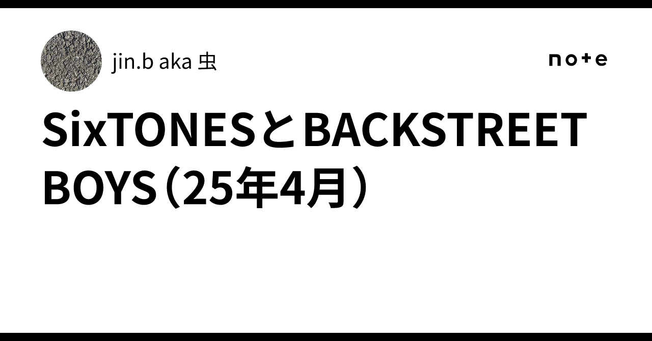 SixTONESとBACKSTREET BOYS（25年4月）｜jin.b aka 虫
