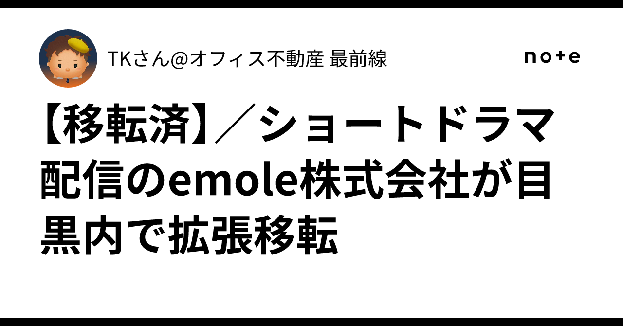 【移転済】／ショートドラマ配信のemole株式会社が目黒内で拡張移転｜TKさん@オフィス不動産 最前線