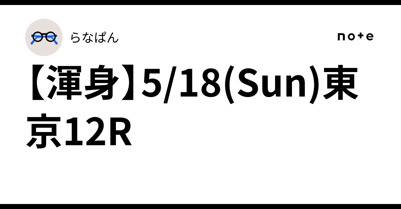 【渾身】5/18(Sun)東京12R｜らなぱん