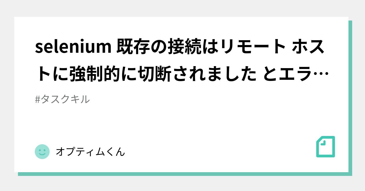 Selenium 既存の接続はリモート ホストに強制的に切断されました とエラーメッセージが出た｜オプティムくん 3549