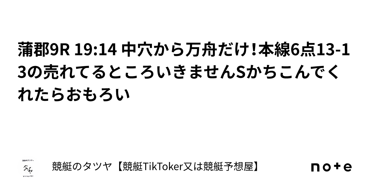 蒲郡9R 19:14 中穴から万舟だけ！本線6点13-13の売れてるところいきませんSかちこんでくれたらおもろい｜競艇のタツヤ【競艇TikToker又は競艇予想屋】