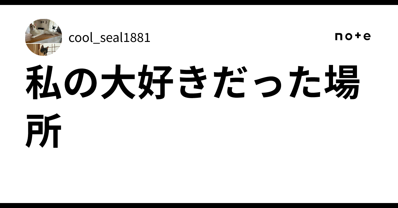 私の大好きだった場所｜cool_seal1881