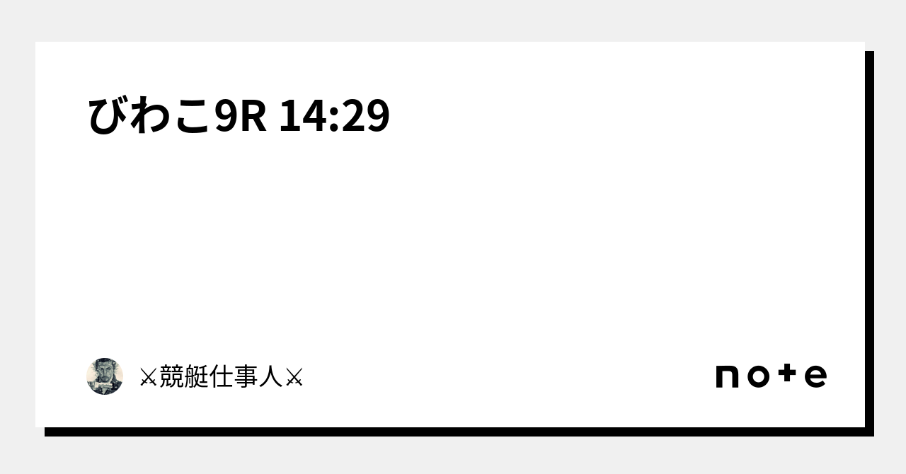 びわこ9R 14:29｜⚔競艇仕事人⚔｜note
