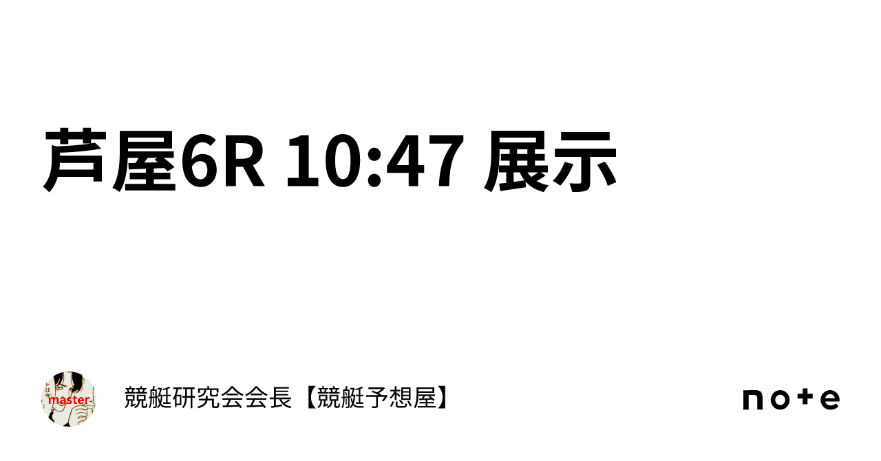 芦屋6R 10:47 🧑‍🔬展示🔥｜競艇研究会会長🧑‍🔬【競艇予想屋】🧑‍🔬