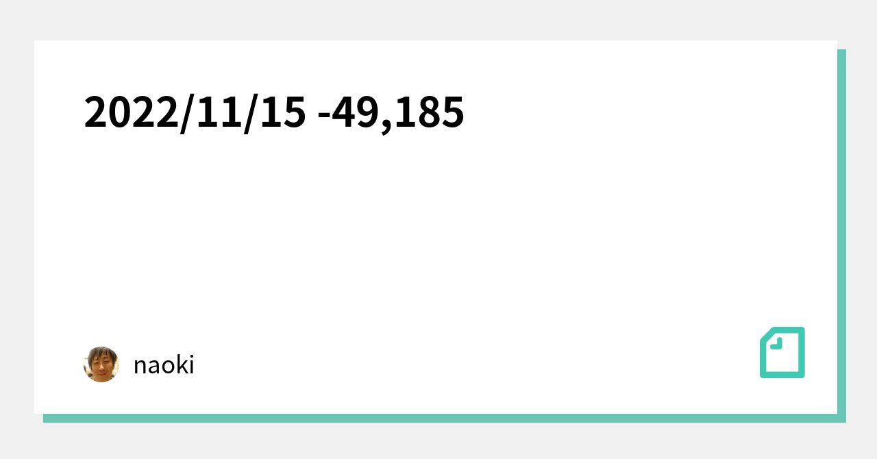 2022/11/15 -49,185｜naoki｜note