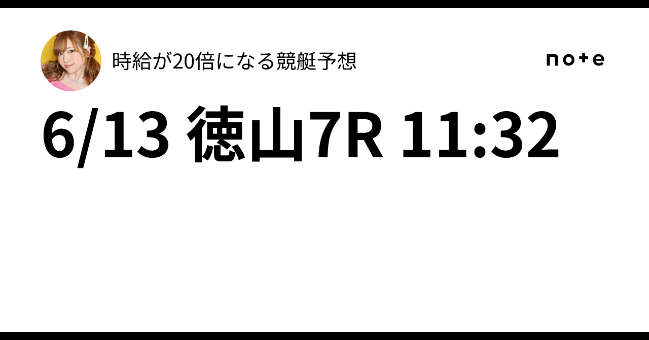 6/13 徳山7R 11:32｜時給が20倍になる🌈競艇予想