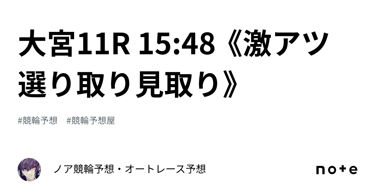 大宮11R 15:48 《激アツ選り取り見取り》｜ ノア💎競輪予想・オートレース予想💎
