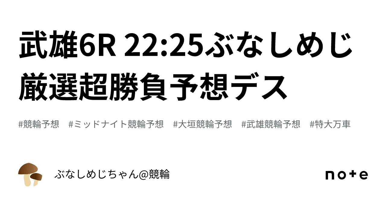 武雄6R 22:25‼️🍄ぶなしめじ厳選超勝負予想デス🍄‼️｜ぶなしめじちゃん@競輪