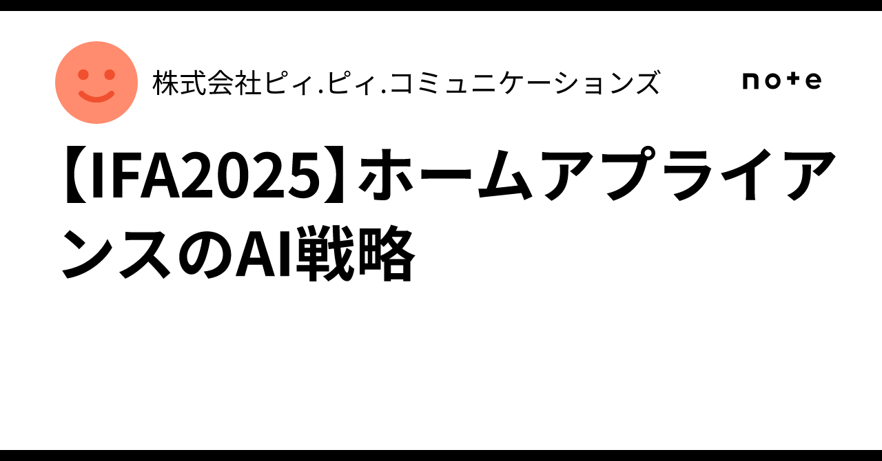 【IFA2025】ホームアプライアンスのAI戦略｜株式会社ピイ.ピイ.コミュニケーションズ
