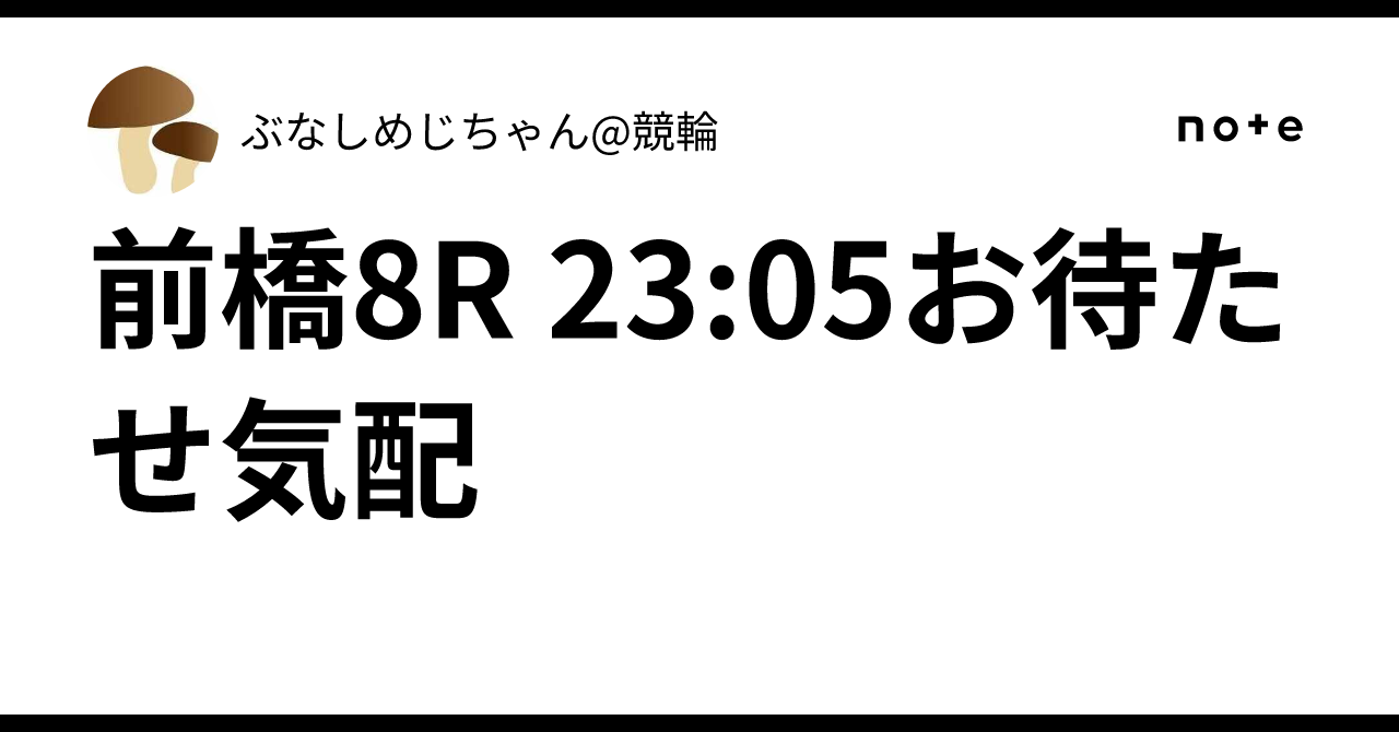 前橋8R 23:05💰💰お待たせ気配💰💰｜ぶなしめじちゃん@競輪