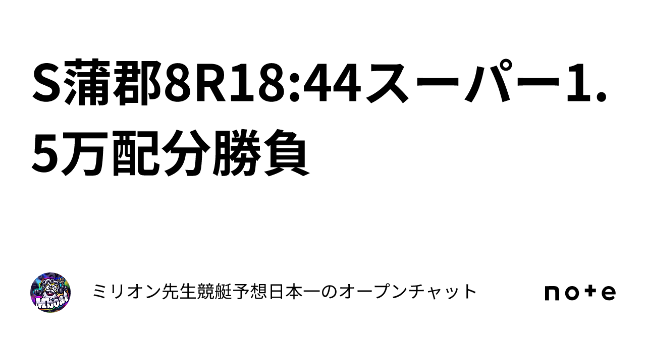 S📙蒲郡8R18:44📙スーパー🌈1.5万配分勝負｜🚤ミリオン先生競艇予想🚤日本一のオープンチャット