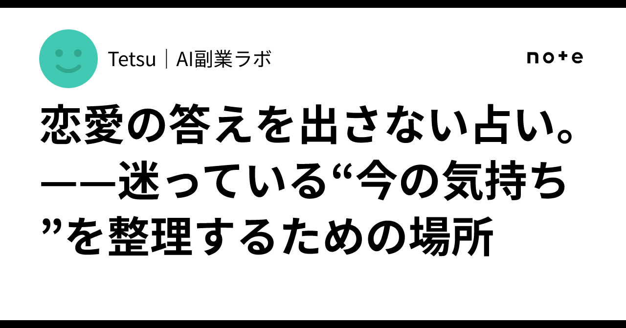 恋愛の答えを出さない占い。——迷っている“今の気持ち”を整理するための場所｜Tetsu｜AI副業ラボ