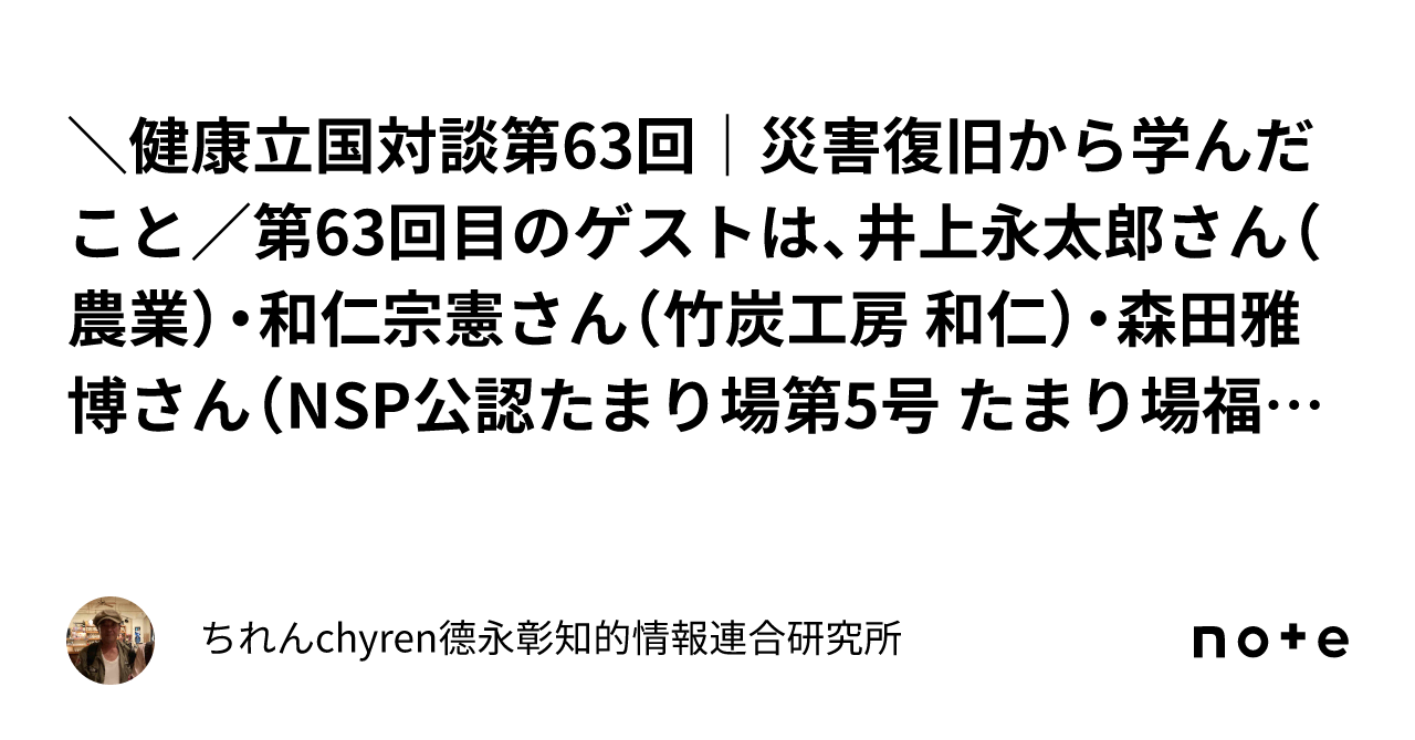 \健康立国対談第63回｜災害復旧から学んだこと／第63回目のゲストは、井上永太郎さん（農業）・和仁宗憲さん（竹炭工房 和仁）・森田雅博さん（NSP公認たまり場第5号 たまり場福岡 横の繋がり ...
