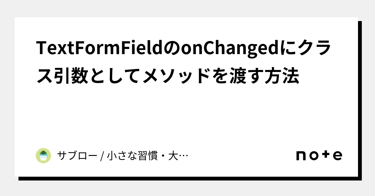 TextFormFieldのonChangedにクラス引数としてメソッドを渡す方法｜サブロー / 小さな習慣・大きな未来