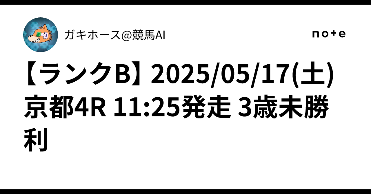 【ランクB】 2025/05/17(土) 京都4R 11:25発走 3歳未勝利 ｜ガキホース@競馬AI