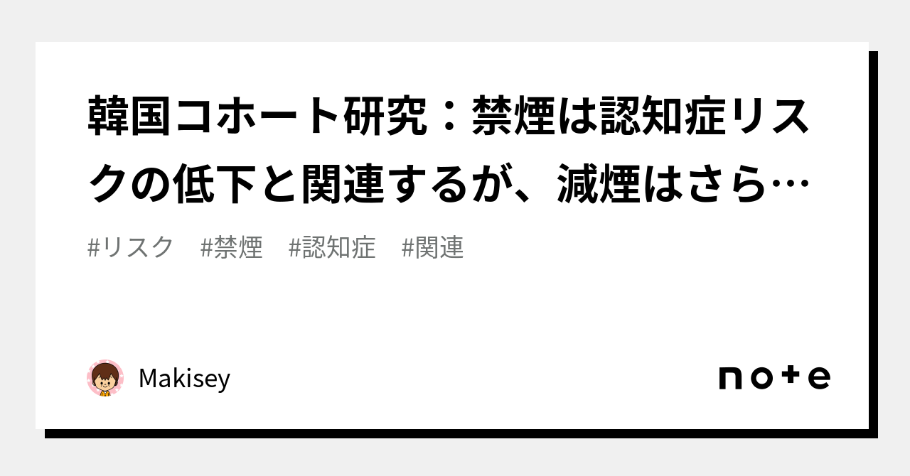 韓国コホート研究：禁煙は認知症リスクの低下と関連するが、減煙はさらに高いリスクと関連？｜Makisey｜note