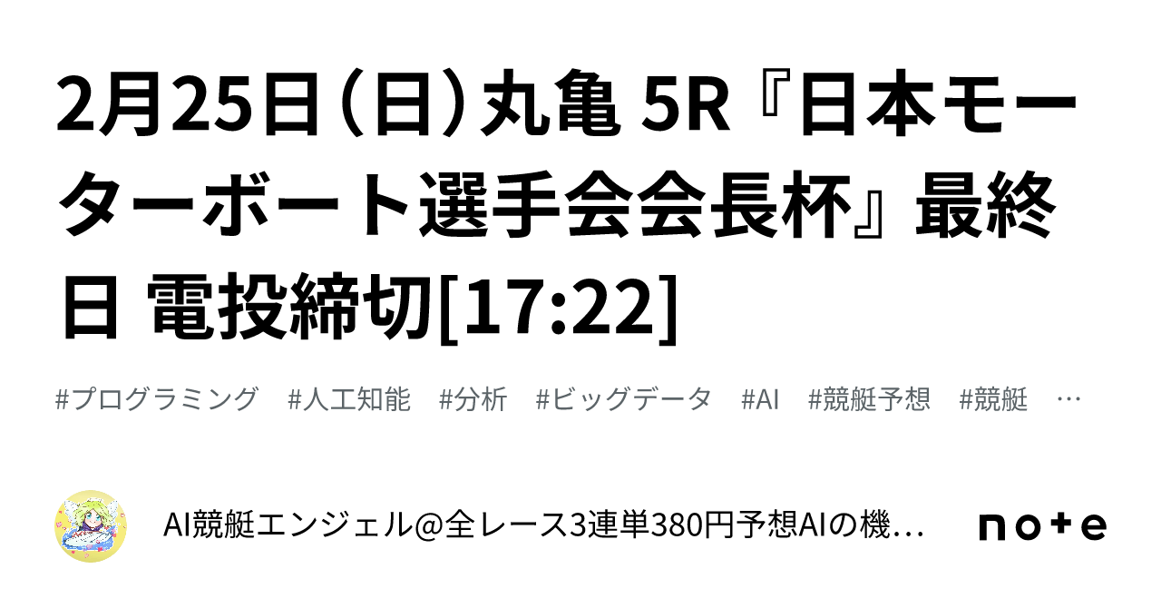 2月25日（日）丸亀 5R 『日本モーターボート選手会会長杯』 最終日 電投締切[17:22]｜AI競艇エンジェル@全レース3連単380円予想 AIの機械学習で驚異の的中率＆回収率 フォロバ100