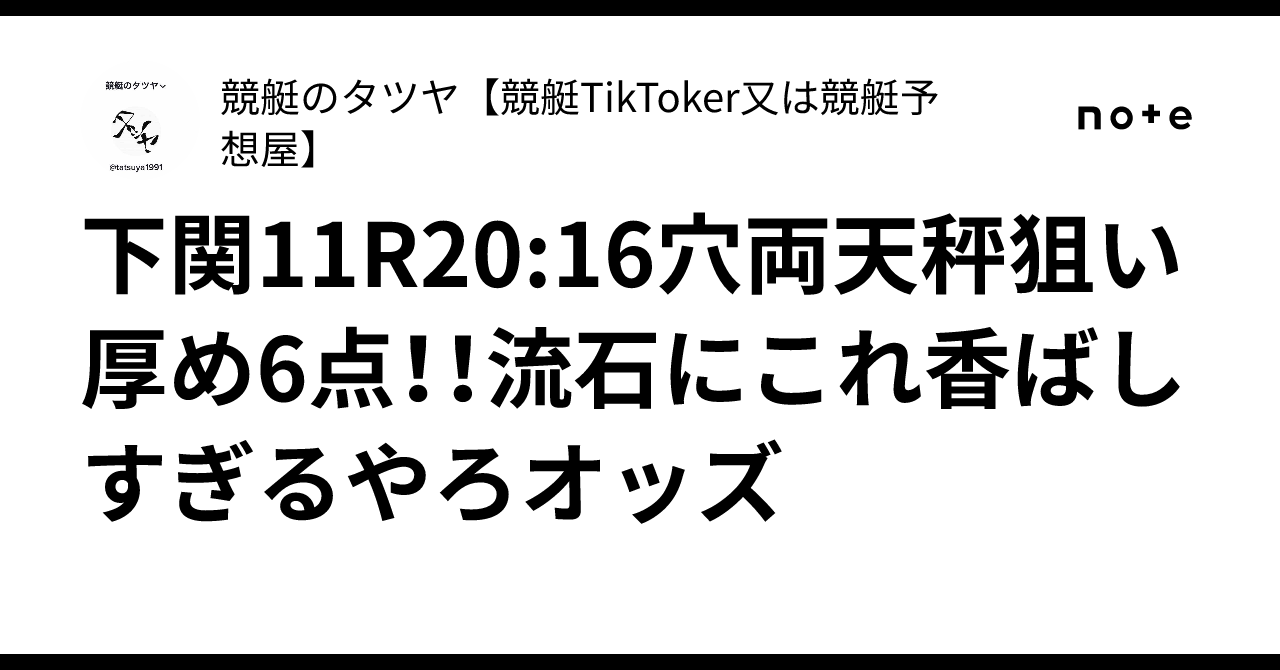 下関11R20:16穴両天秤狙い厚め6点！！流石にこれ香ばしすぎるやろオッズ｜競艇のタツヤ【競艇TikToker又は競艇予想屋】