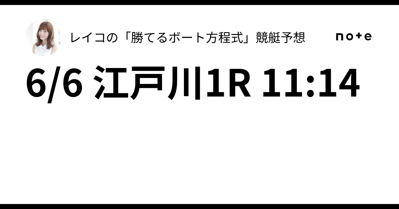 6/6 江戸川1R 11:14｜レイコの「勝てるボート方程式」💄競艇予想