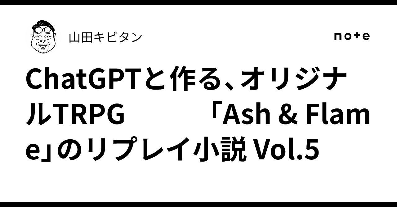 ChatGPTと作る、オリジナルTRPG 「Ash & Flame」のリプレイ小説 Vol.5｜山田キビタン