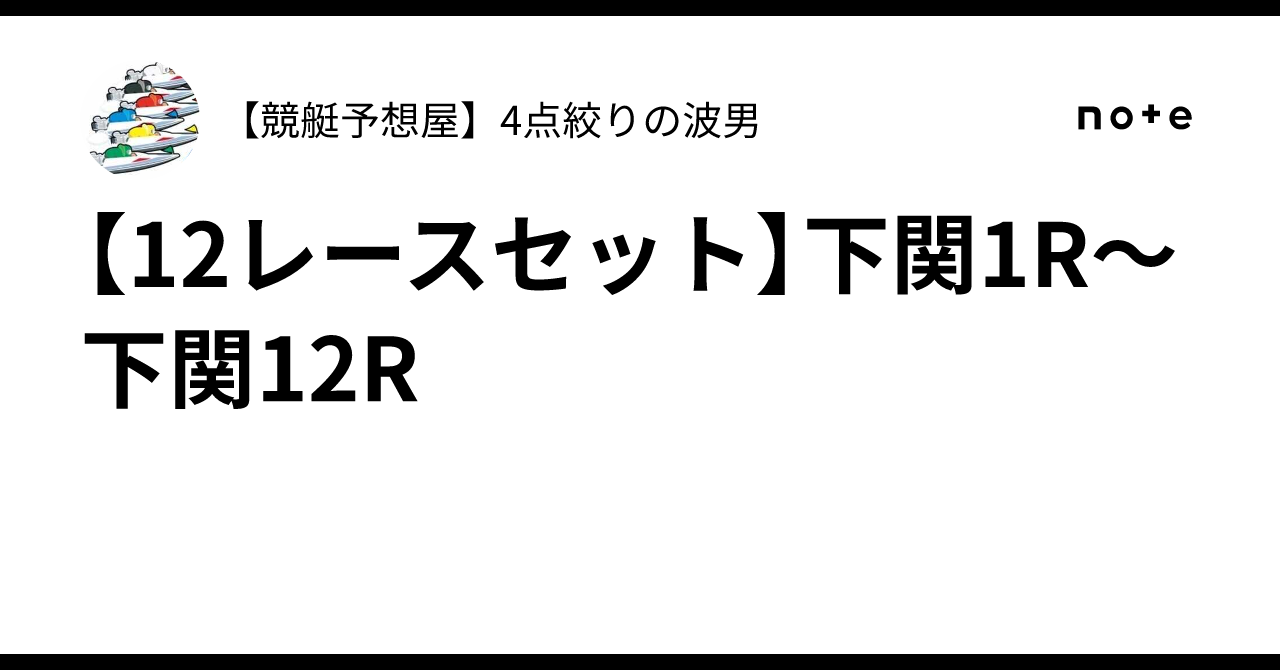 【12レースセット】下関1R〜下関12R🔥｜【競艇予想屋】4点絞りの波男