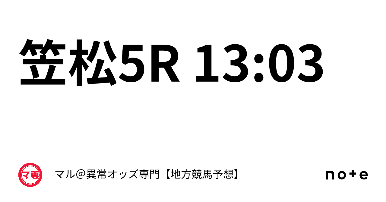 笠松5R 13:03｜マル＠異常オッズ専門【地方競馬予想】