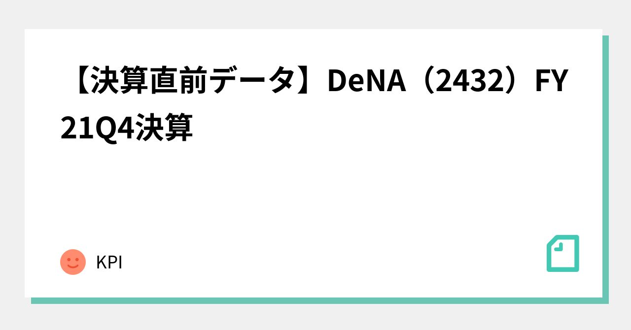 【決算直前データ】DeNA（2432）FY21Q4決算｜KPI｜note