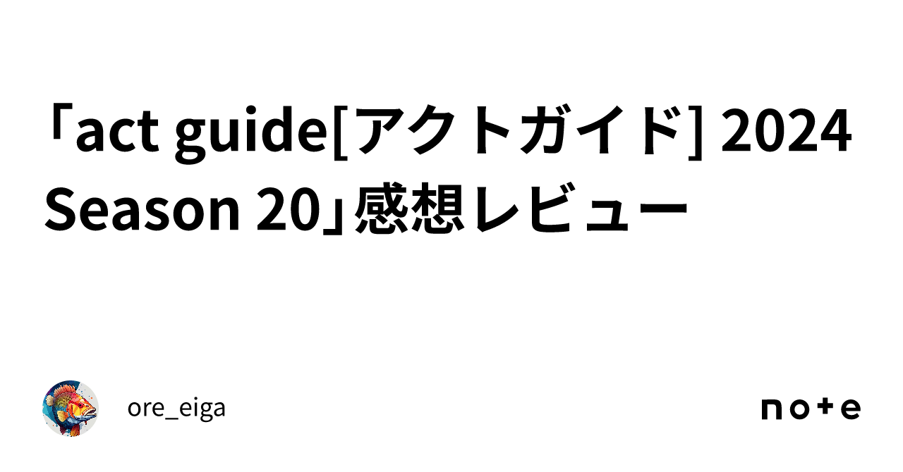 「act guide[アクトガイド] 2024 Season 20」感想レビュー｜ore_eiga