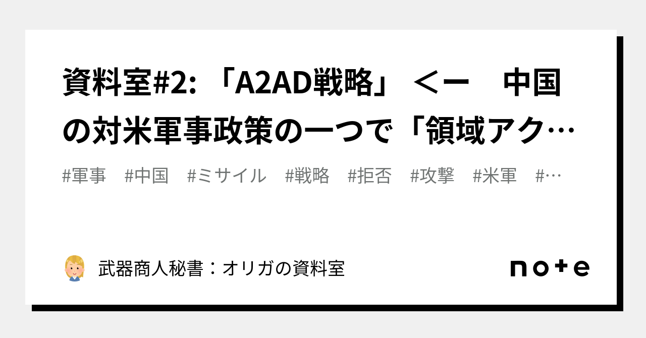 資料室#2: 「A2AD戦略」 ＜ー 中国の対米軍事政策の一つで「領域アクセスの拒否」｜武器商人秘書：オリガの資料室