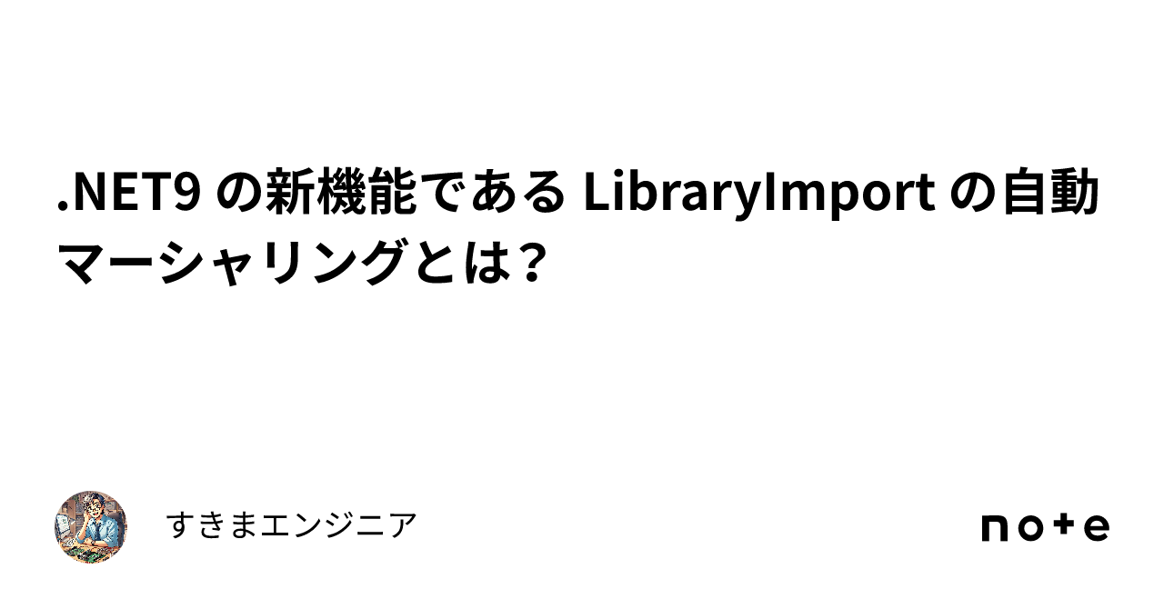 .NET9 の新機能である LibraryImport の自動マーシャリングとは？｜すきまエンジニア