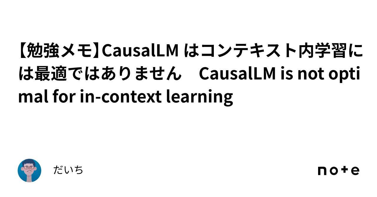 【勉強メモ】CausalLM はコンテキスト内学習には最適ではありません CausalLM is not optimal for in ...