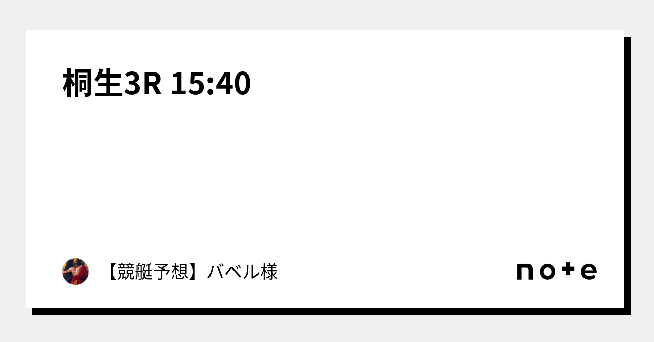 桐生3R 15:40｜🏟🗣競艇予想のバベル🗣🏟【伝説の男】