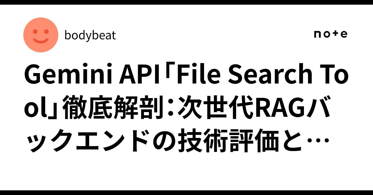 Gemini API「File Search Tool」徹底解剖：次世代RAGバックエンドの技術評価と企業導入ガイド｜bodybeat