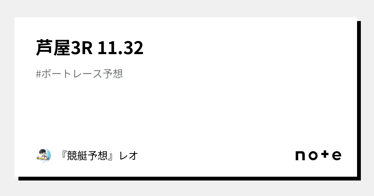 芦屋3R 11.32｜『競艇予想』レオ
