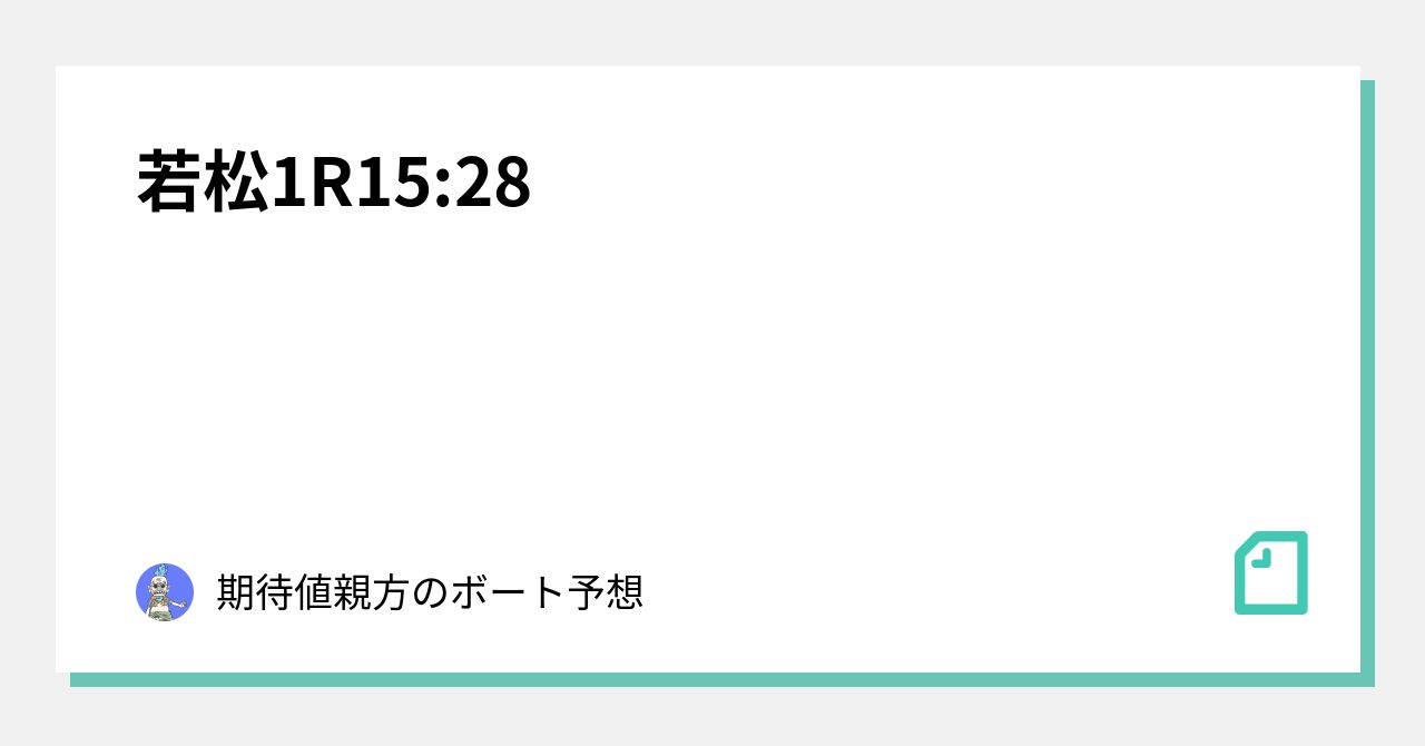 若松1R15:28｜🚤期待値親方👨‍🦰のボート予想🚤