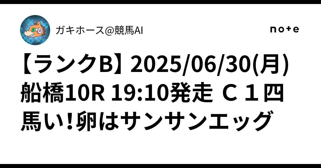 【ランクB】 2025/06/30(月) 船橋10R 19:10発走 C1四 馬い！卵はサンサンエッグ｜ガキホース@競馬AI