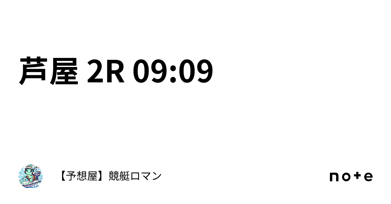 芦屋 2R 09:09｜【予想屋】競艇ロマン