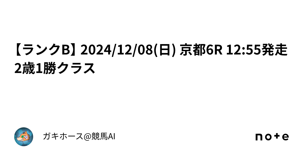 【ランクB】 2024/12/08(日) 京都6R 12:55発走 2歳1勝クラス ｜ガキホース@競馬AI