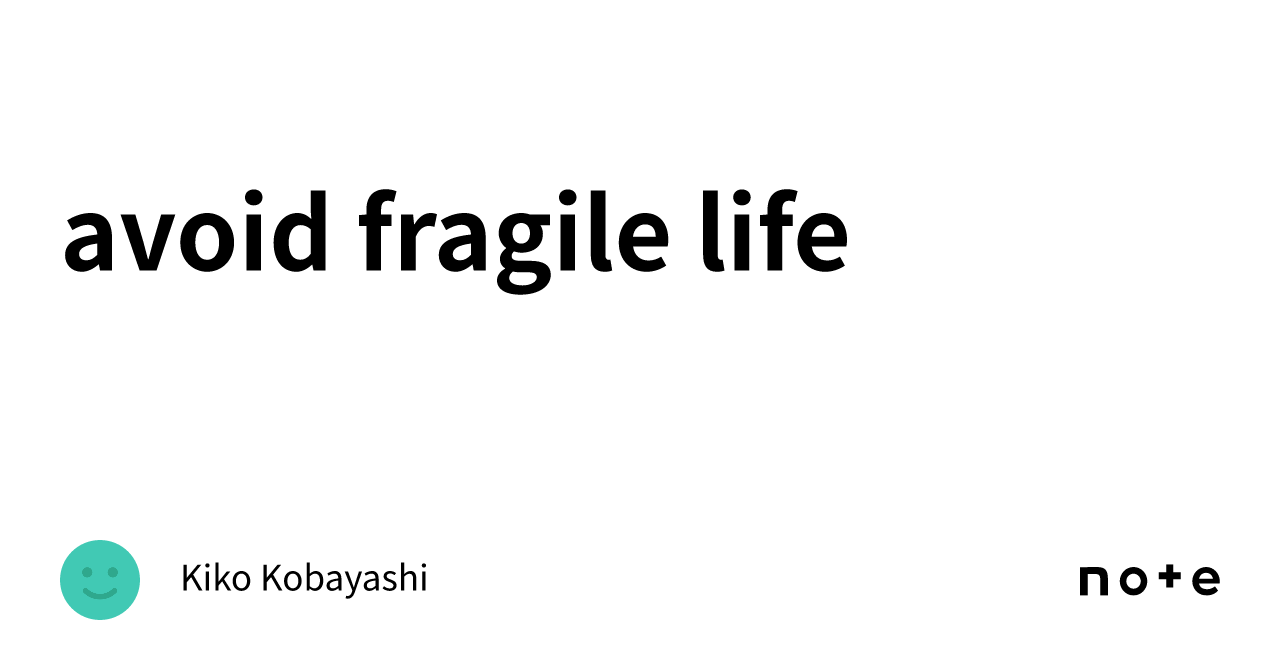 avoid fragile life｜Kiko Kobayashi