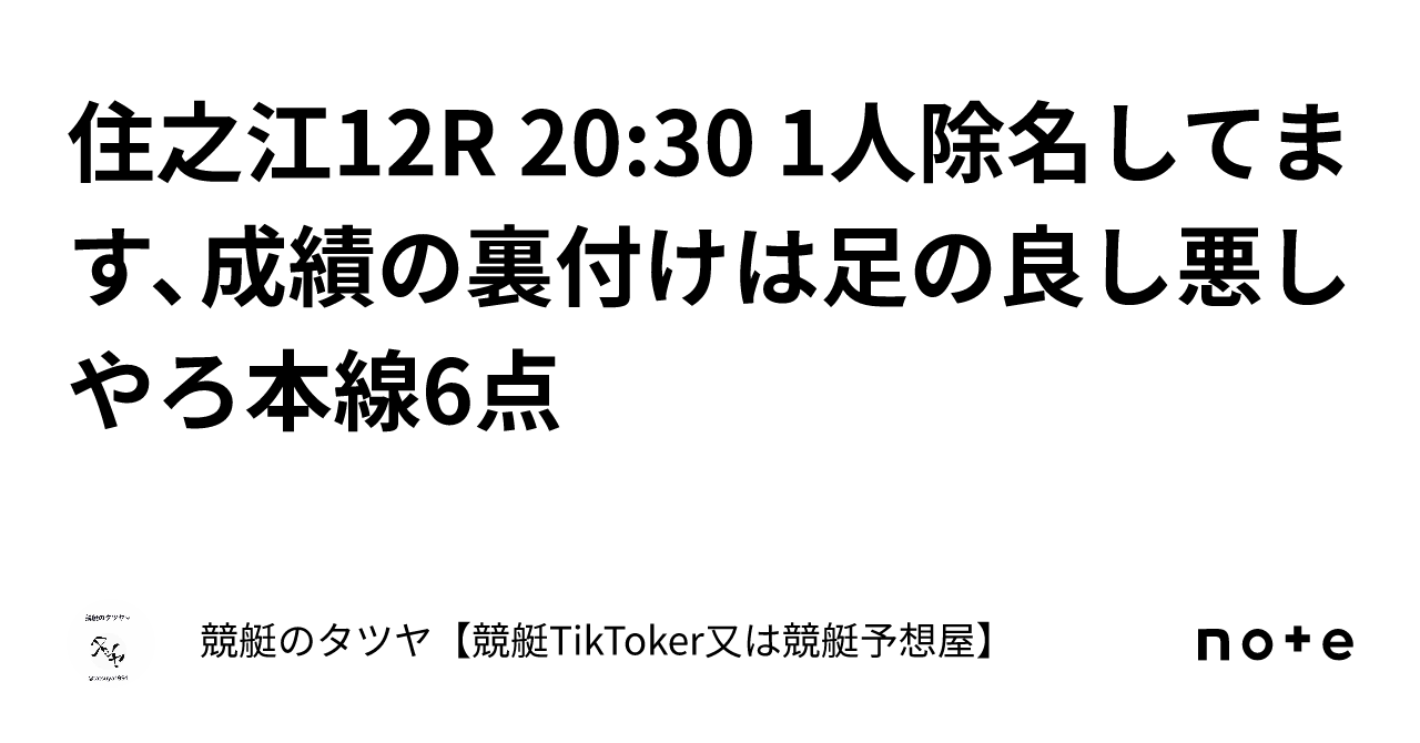 住之江12R 20:30 1人除名してます、成績の裏付けは足の良し悪しやろ本線6点｜競艇のタツヤ【競艇TikToker又は競艇予想屋】