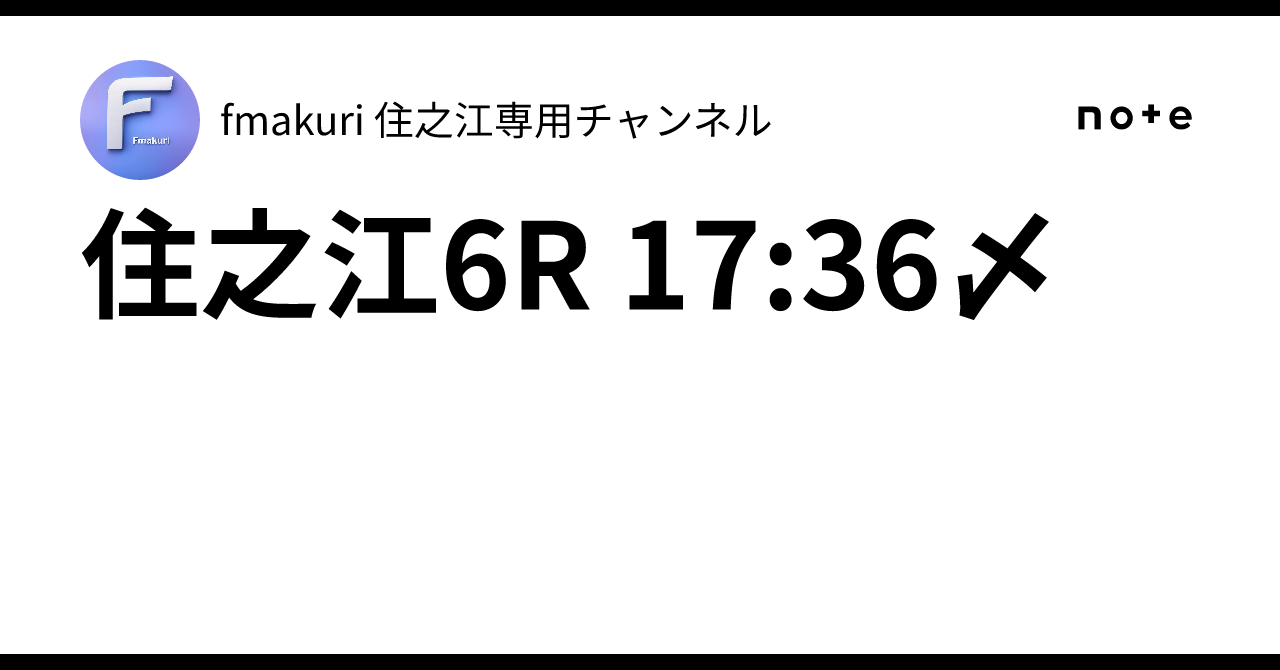 住之江6R 17:36〆｜fmakuri 住之江専用チャンネル