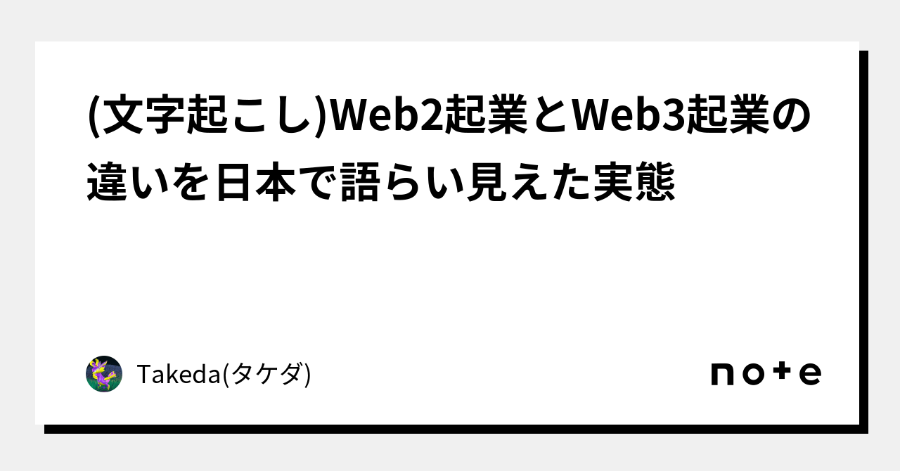 (文字起こし)Web2起業とWeb3起業の違いを日本で語らい見えた実態｜Takeda(タケダ)｜note