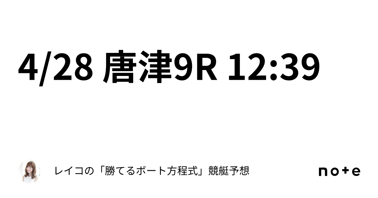 4/28 唐津9R 12:39｜レイコの「勝てるボート方程式」💄競艇予想