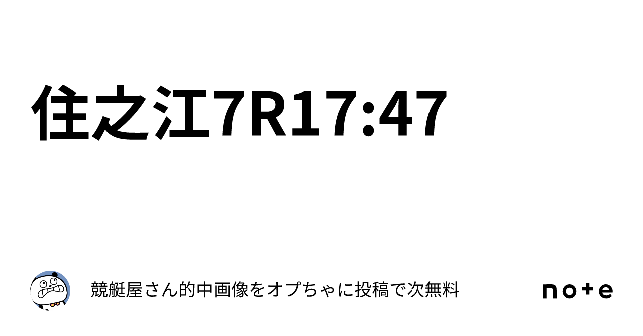 住之江7R17:47｜🐼競艇屋さん🐼的中画像をオプちゃに投稿で次無料